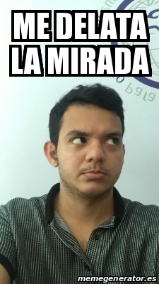 Meme Personalizado - ME DELATA LA MIRADA - 24915261