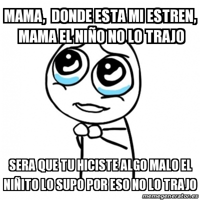 Meme Por favor - Mama, donde esta mi estren, mama el niÃ±o no lo trajo ...