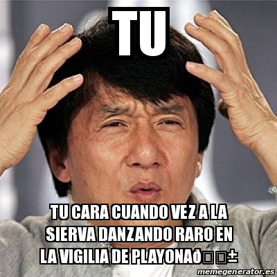 Meme Jackie Chan - Tu Tu cara cuando vez a la sierva danzando raro en ...