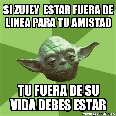 Meme Yoda - si zujey estar fuera de linea para tu amistad tu fuera de ...