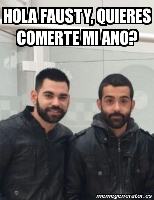 Meme Personalizado - Hola Fausty, quieres comerte mi ano? - 24925187
