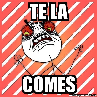 Meme I Hate - te la comes - 24935322