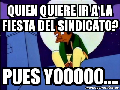 Meme Personalizado - quien quiere ir a la fiesta del sindicato? pues ...