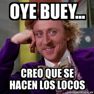 Meme Willy Wonka - Oye buey... Creo que se hacen los locos - 24936156