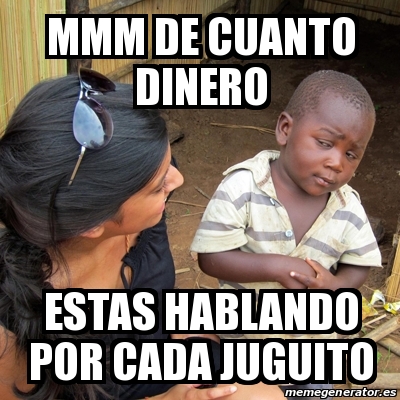 Meme Skeptical 3rd World Kid - Mmm de cuanto dinero Estas hablando por ...