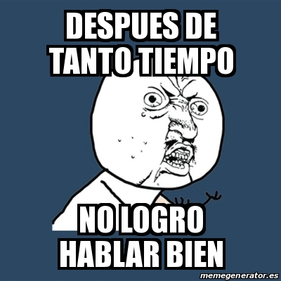 Meme Y U No - despues de tanto tiempo no logro hablar bien - 24955603