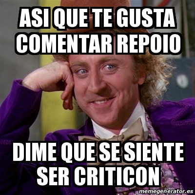 Meme Willy Wonka - asi que te gusta comentar repoio dime que se siente ...