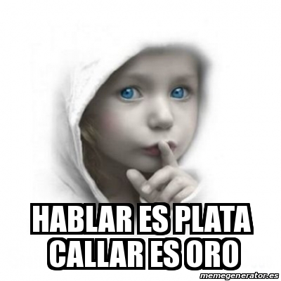 Meme Personalizado - HABLAR ES PLATA callar es oro - 24965999