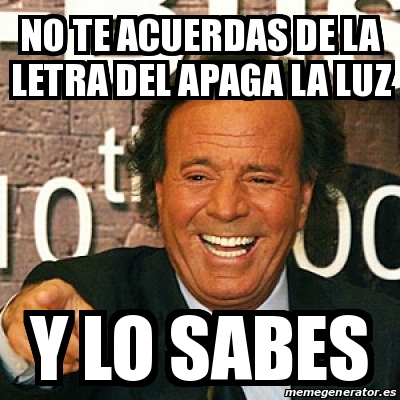 Meme Personalizado - NO TE ACUERDAS DE LA LETRA DEL APAGA LA LUZ Y LO ...