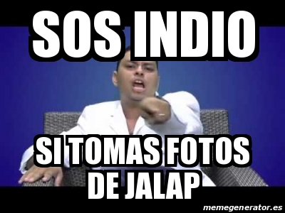Meme Personalizado - Sos indio Si tomas fotos de Jalap - 24970550