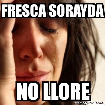 Meme Problems - FRESCA SORAYDA NO LLORE - 24970799