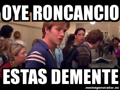 Meme Personalizado - oye roncancio estas demente - 24972766