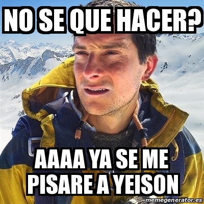 Meme Bear Grylls - NO SE QUE HACER? AAAA YA SE ME PISARE A YEISON ...