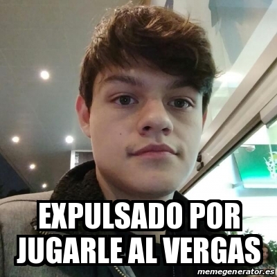 Meme Personalizado - Expulsado por jugarle al vergas - 24975756