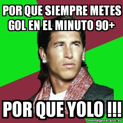 Meme Sergio Ramos - POR QUE SIEMPRE METES GOL EN EL MINUTO 90+ POR QUE ...