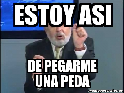 Meme Personalizado - Estoy asi De pegarme una peda - 24977483