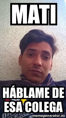 Meme Personalizado - Mati HÃ¡blame de esa colega - 24977974