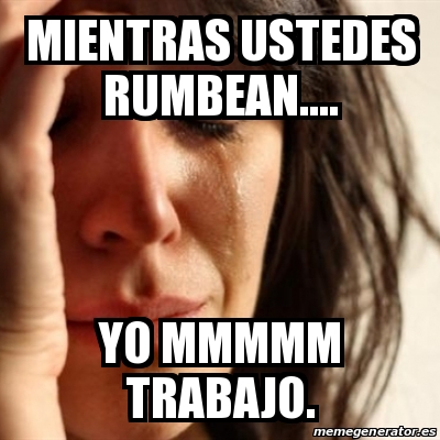 Meme Problems - mientras ustedes rumbean.... yo mmmmm trabajo. - 24981537