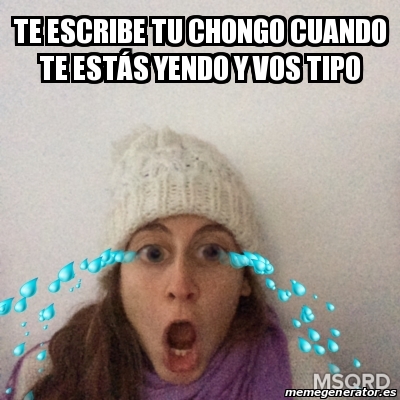 Meme Personalizado - Te escribe tu Chongo cuando te estÃ¡s yendo y vos ...
