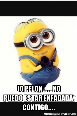 Meme Personalizado - Jo pelon......no puedo estar enfadada contigo ...