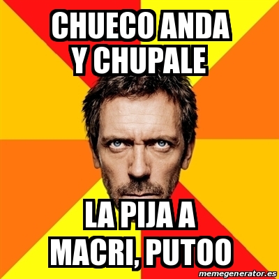 Meme House - Chueco anda y chupale La pija a macri, putoo - 24986166