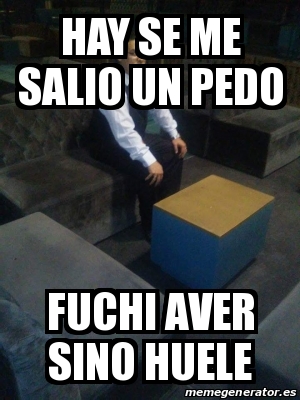Meme Personalizado - Hay se me salio un pedo Fuchi Aver sino huele ...