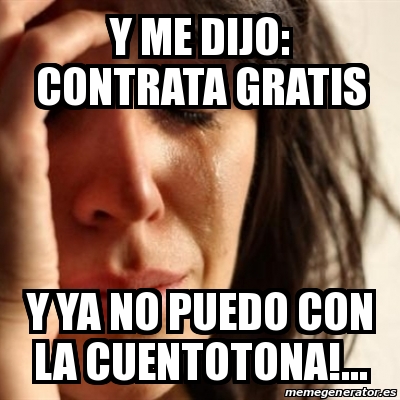 Meme Problems - y me dijo: contrata gratis y ya no puedo con la ...