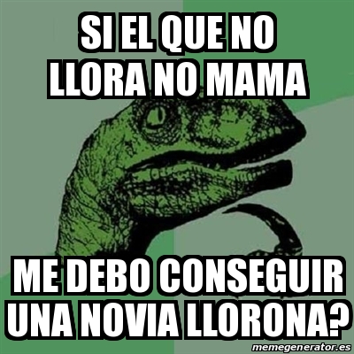 Meme Filosoraptor - SI EL QUE NO LLORA NO MAMA ME DEBO CONSEGUIR UNA ...
