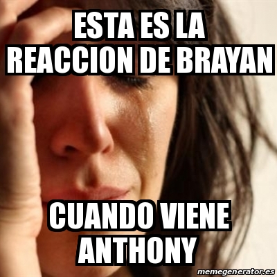 Meme Problems - Esta es la reaccion de Brayan Cuando viene Anthony ...