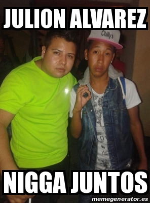 Meme Personalizado - jULION ALVAREZ NIGGA JUNTOS - 25008913