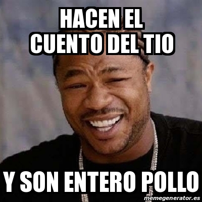 Meme Yo Dawg - HACEN EL CUENTO DEL TIO Y SON ENTERO POLLO - 25010863