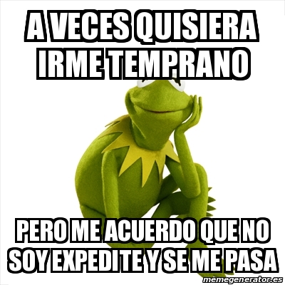 Meme Kermit the frog - A veces quisiera irme temprano Pero me acuerdo ...