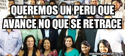 Meme Personalizado - queremos un peru que avance no que se retrace ...