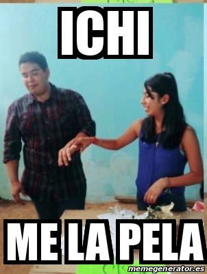 Meme Personalizado - Ichi Me la pela - 25014877
