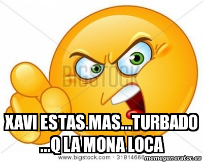 Meme Personalizado - Xavi estas.mas...turbado ...q la mona loca - 25015499