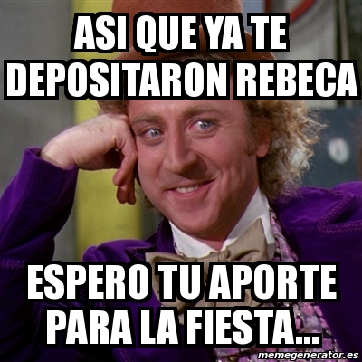 Meme Willy Wonka - Asi que ya te depositaron rebeca espero tu aporte ...