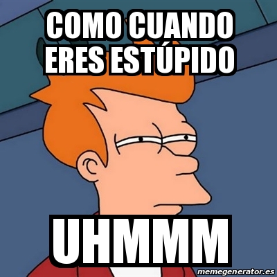Meme Futurama Fry - Como cuando eres estÃºpido Uhmmm - 25018109