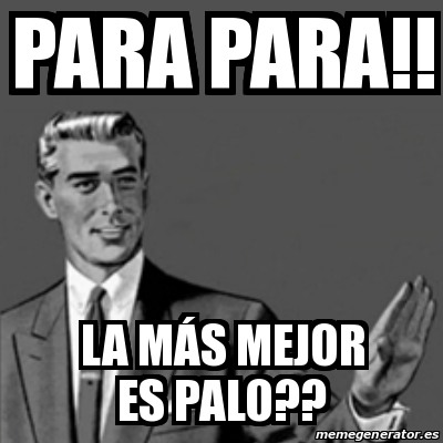 Meme Correction Guy - Para para!! La mÃ¡s mejor es palo?? - 25018397