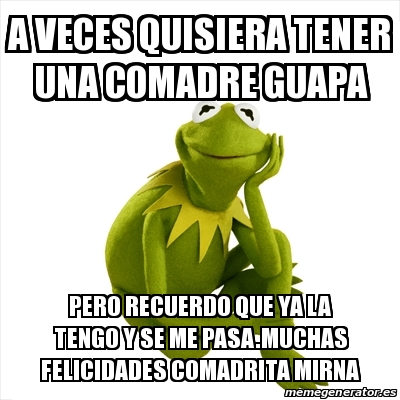 Meme Kermit the frog - A veces quisiera tener una comadre guapa Pero ...
