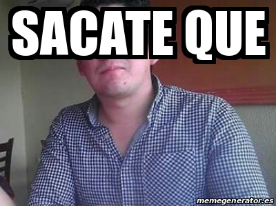 Meme Personalizado - Sacate que - 25102011