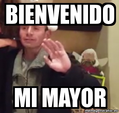 Meme Personalizado - Bienvenido Mi mayor - 25103460