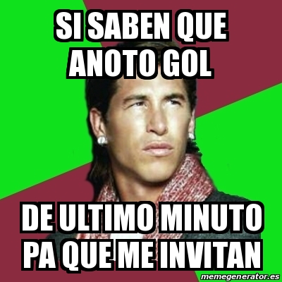 Meme Sergio Ramos - Si SAben que anoto Gol de ultimo minuto pa que me ...