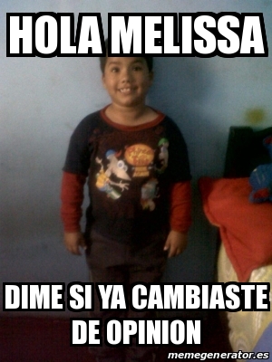Meme Personalizado - hola melissa dime si ya cambiaste de opinion ...