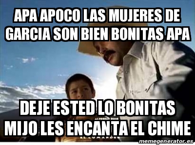 Meme Personalizado - Apa apoco las mujeres de garcia son bien bonitas ...