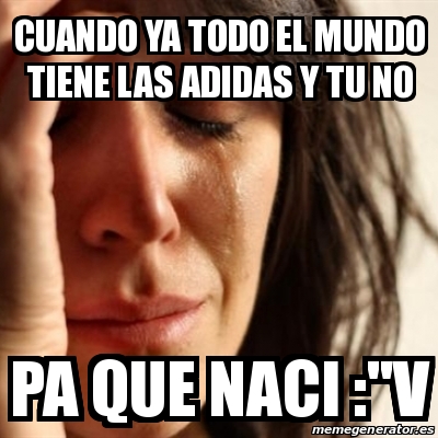 Meme Problems - CUANDO YA TODO EL MUNDO TIENE LAS ADIDAS Y TU NO PA QUE ...