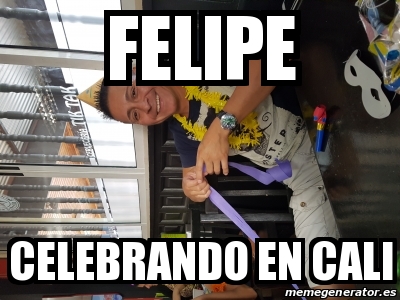 Meme Personalizado - Felipe Celebrando en Cali - 25123043
