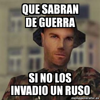 Meme Personalizado - que sabran de guerra si no los invadio un ruso ...