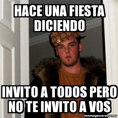 Meme Scumbag Steve - HACE UNA FIESTA DICIENDO INVITO A TODOS PERO NO TE ...
