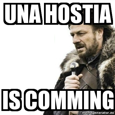 Meme Prepare Yourself - UNA HOSTIA IS COMMING - 25126304