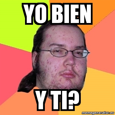 Meme Friki - Yo bien Y ti? - 25128090